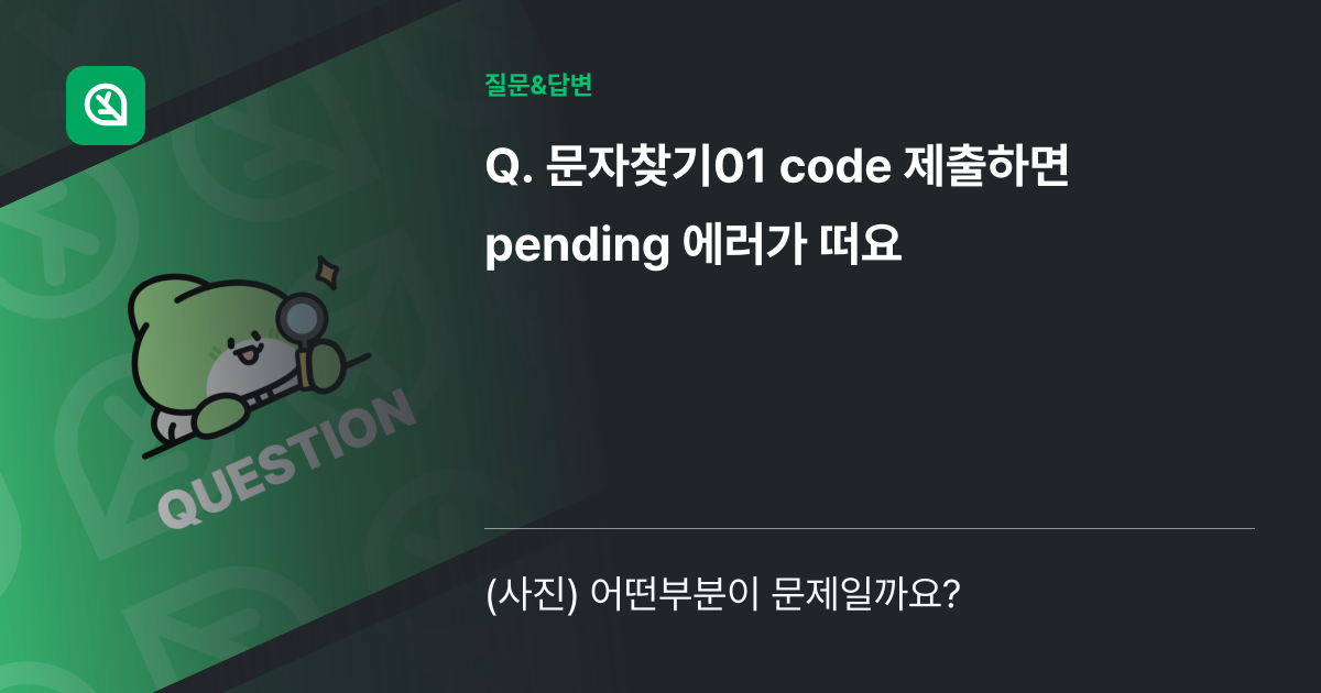 문자찾기01 code 제출하면 pending 에러가 떠요 - 인프런 | 커뮤니티 질문&답변