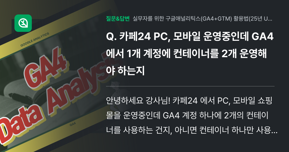 카페24 PC, 모바일 운영중인데 GA4에서 1개 계정에 컨테이너... - 인프런 | 커뮤니티 질문&답변