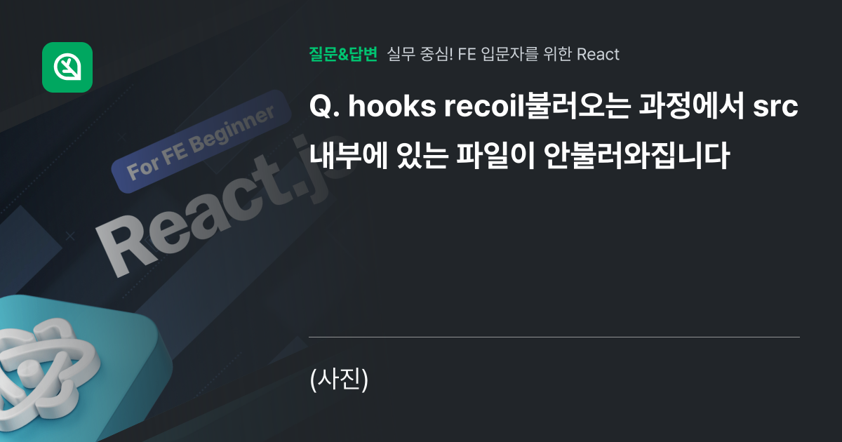 hooks recoil불러오는 과정에서 src내부에 있는 파일이 ... - 인프런 | 커뮤니티 질문&답변