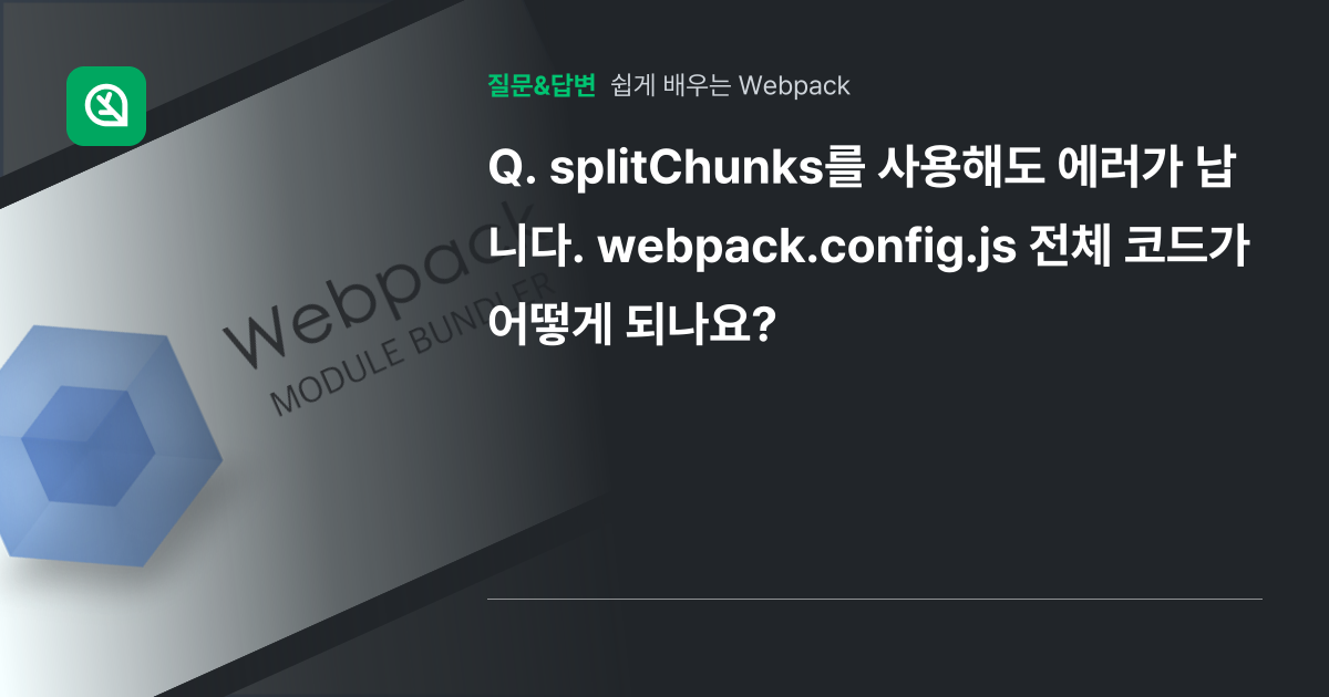 splitChunks를 사용해도 에러가 납니다. webpack.c... - 인프런 | 커뮤니티 질문&답변