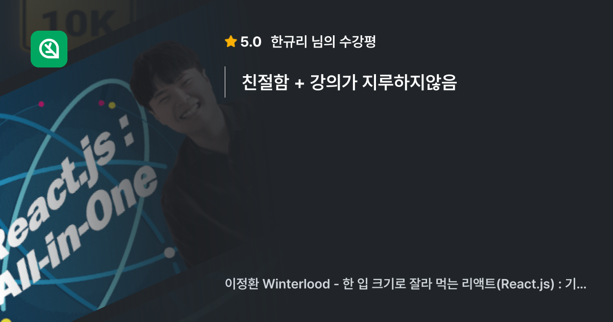 한규리님의 생생한 수강평, 한 입 크기로 잘라 먹는 리액트(React.js) ... - 인프런 | 수강평