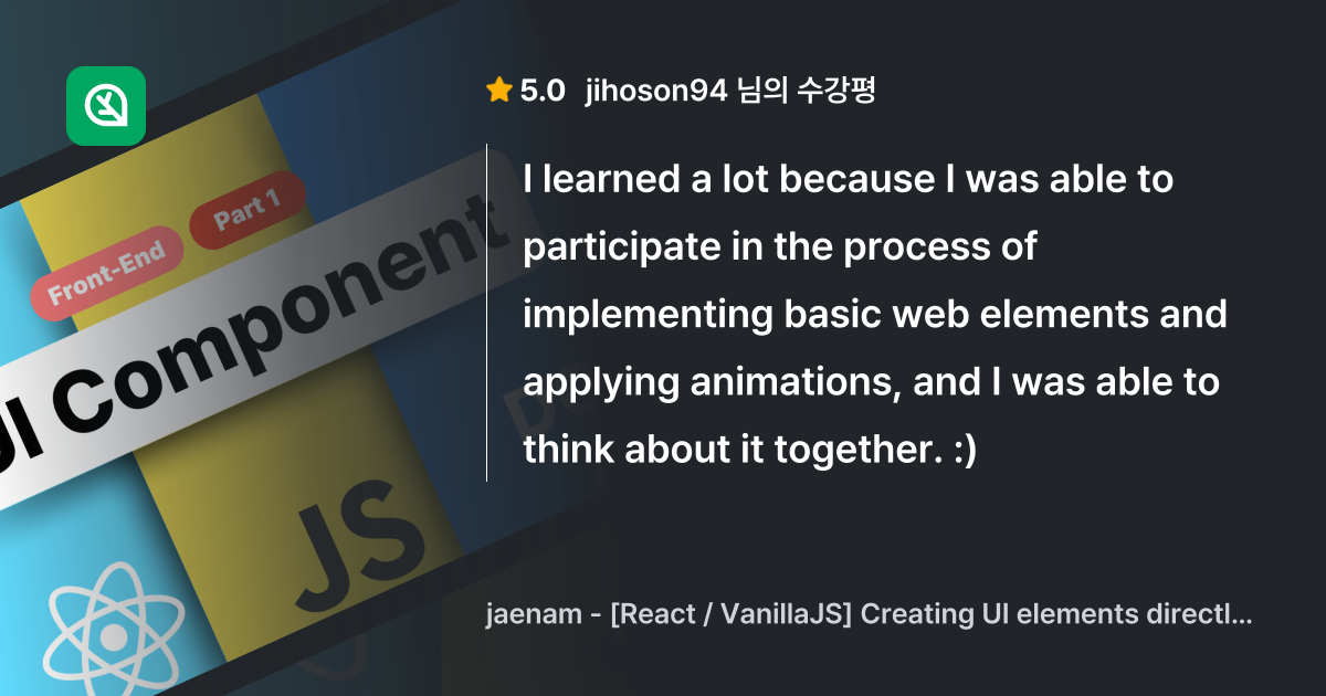 지호손님의 생생한 수강평, [React / VanillaJS] UI 요소 직접... - 인프런 | 수강평