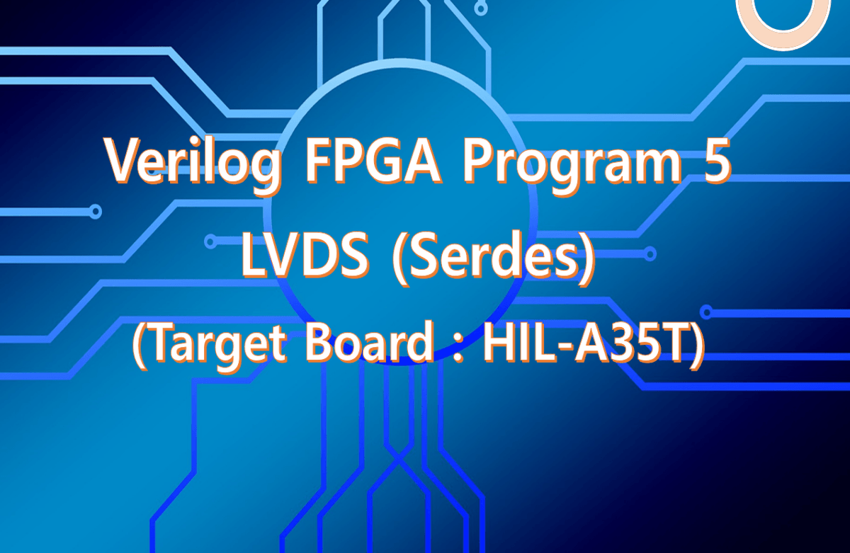 HW 구성 - 6 | Verilog FPGA Program 5 (LVDS/Serdes, HIL-A35T)