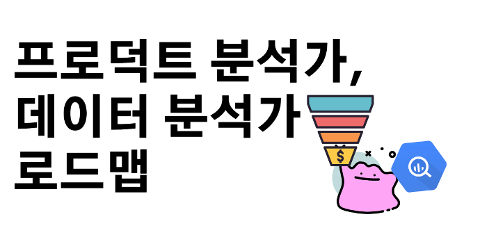 데이터 분석가 프로덕트 분석가product Analyst 학습 로드맵문제 정의 실험 로그 설계 지표 정의 의사
